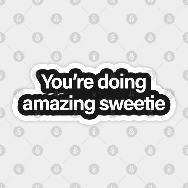 Youre Doing Amazing Sweetie Youre Doing Amazing Sweetie Sticker Teepublic 